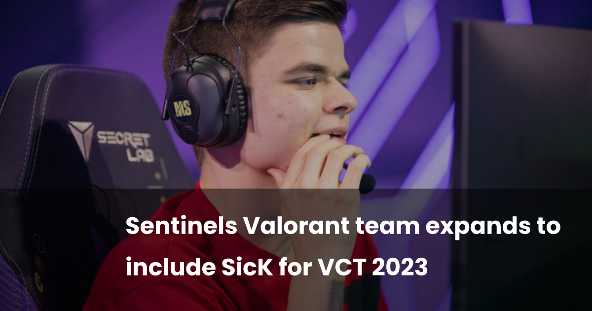 Sentinels Valorant team expands to include SicK for VCT 2023 | esports.gg