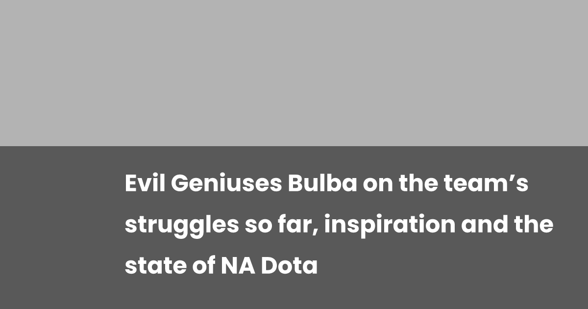 Evil Geniuses Bulba on the team’s struggles so far, inspiration and the ...
