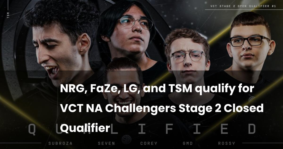 NRG, FaZe, LG, and TSM qualify for VCT NA Challengers Stage 2 Closed ...