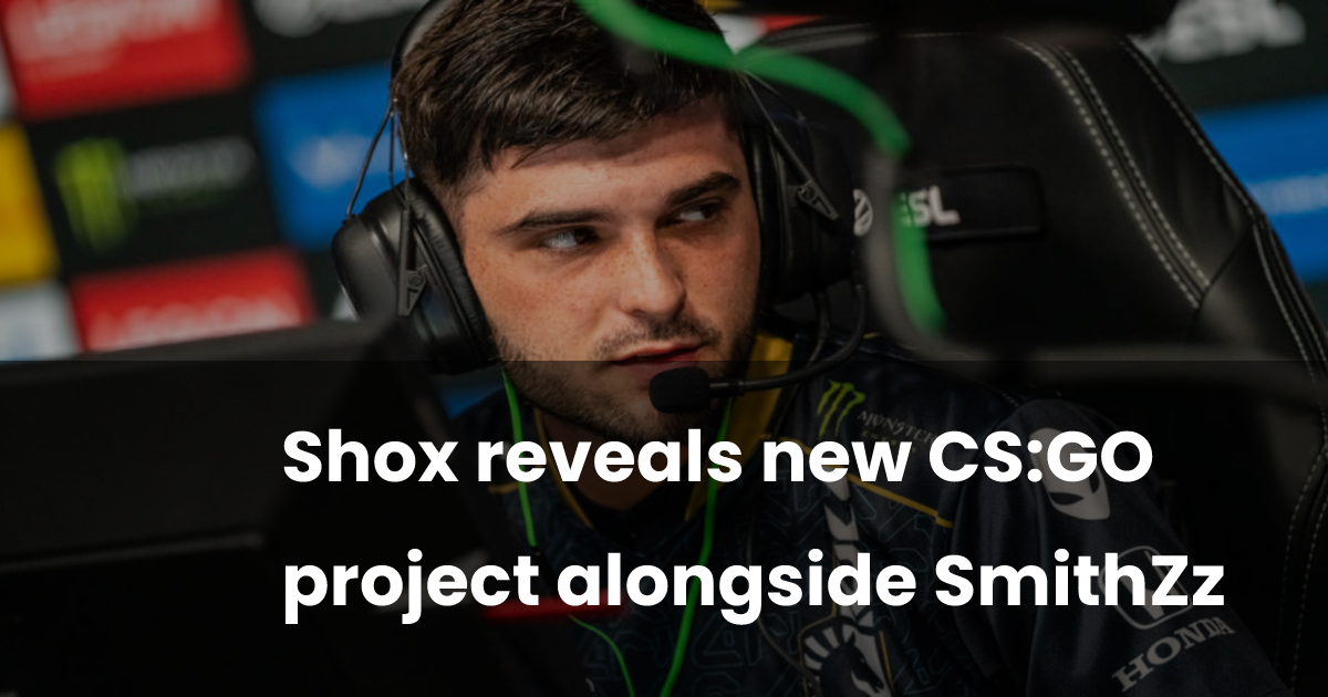 Shox reveals new CS:GO project alongside SmithZz | esports.gg