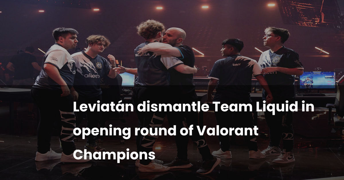 Leviatán dismantle Team Liquid in opening round of Valorant Champions ...