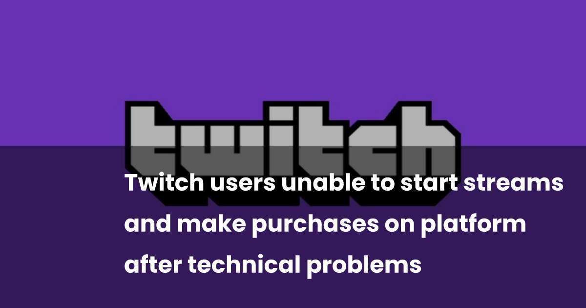Twitch users unable to start streams and make purchases on platform ...