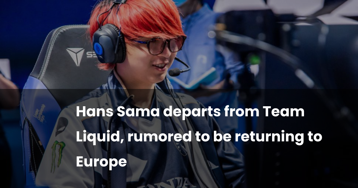 Hans Sama departs from Team Liquid, rumored to be returning to Europe ...