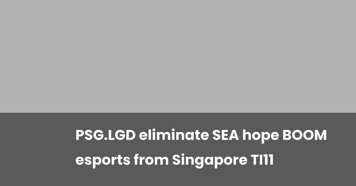 PSG.LGD eliminate SEA hope BOOM esports from Singapore TI11 | esports.gg