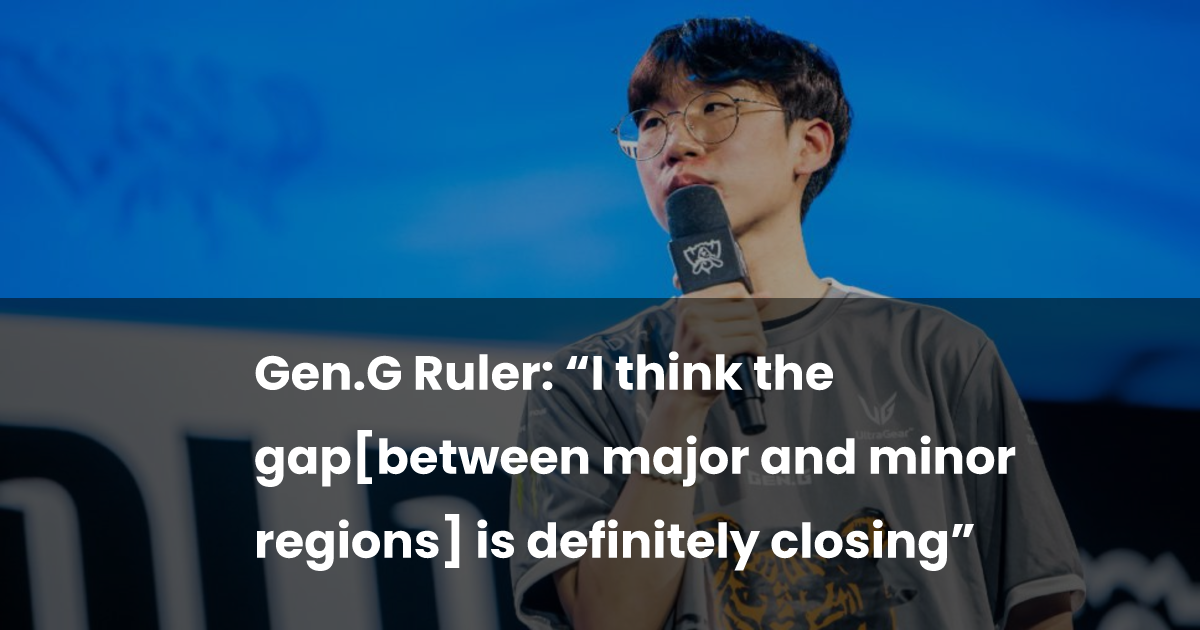 Gen.G Ruler: “I think the gap[between major and minor regions] is ...
