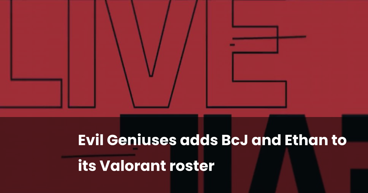 Evil Geniuses adds BcJ and Ethan to its Valorant roster | esports.gg