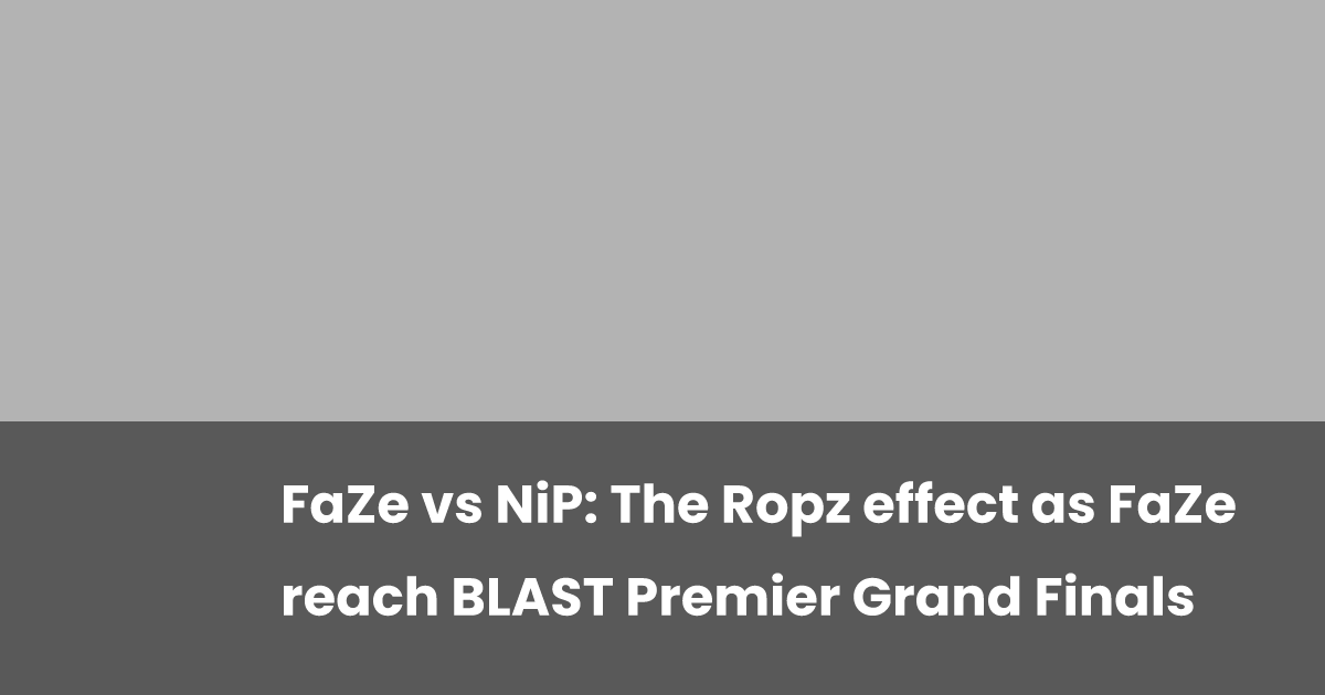 FaZe vs NiP: The Ropz effect as FaZe reach BLAST Premier Grand Finals | esports.gg