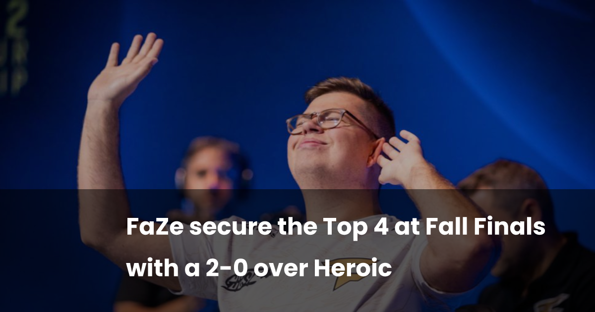 FaZe secure the Top 4 at Fall Finals with a 2-0 over Heroic | esports.gg