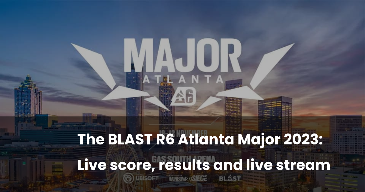 The BLAST R6 Atlanta Major 2023: Live score, results and live stream | esports.gg