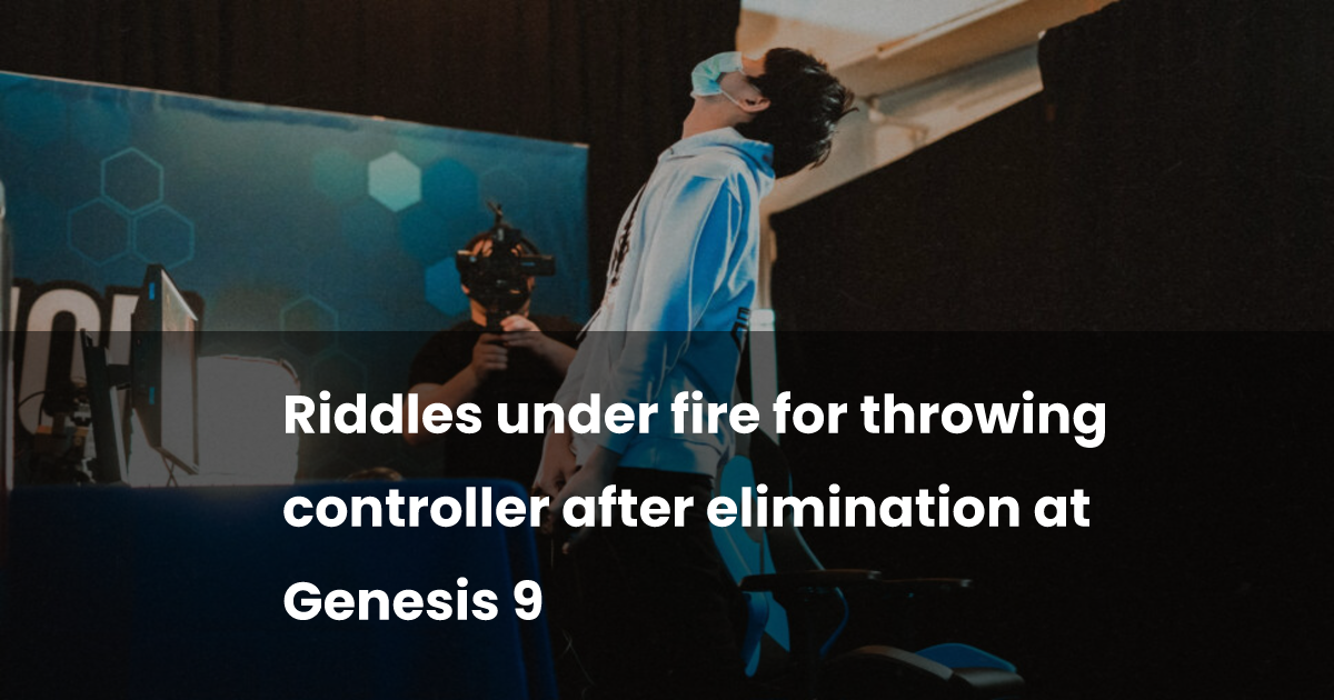 Riddles under fire for throwing controller after elimination at Genesis ...