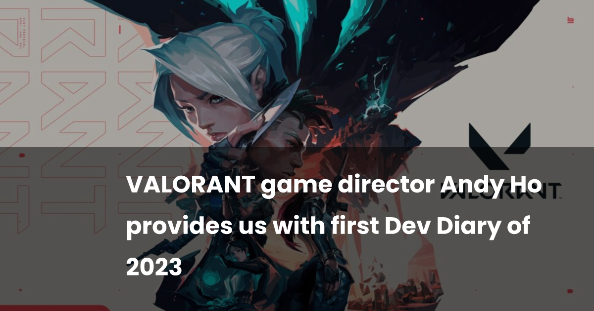 VALORANT game director Andy Ho provides us with first Dev Diary of 2023 ...