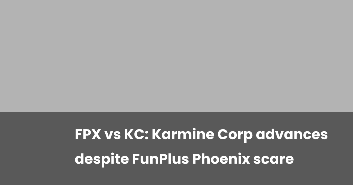FPX vs KC: Karmine Corp advances despite FunPlus Phoenix scare | esports.gg