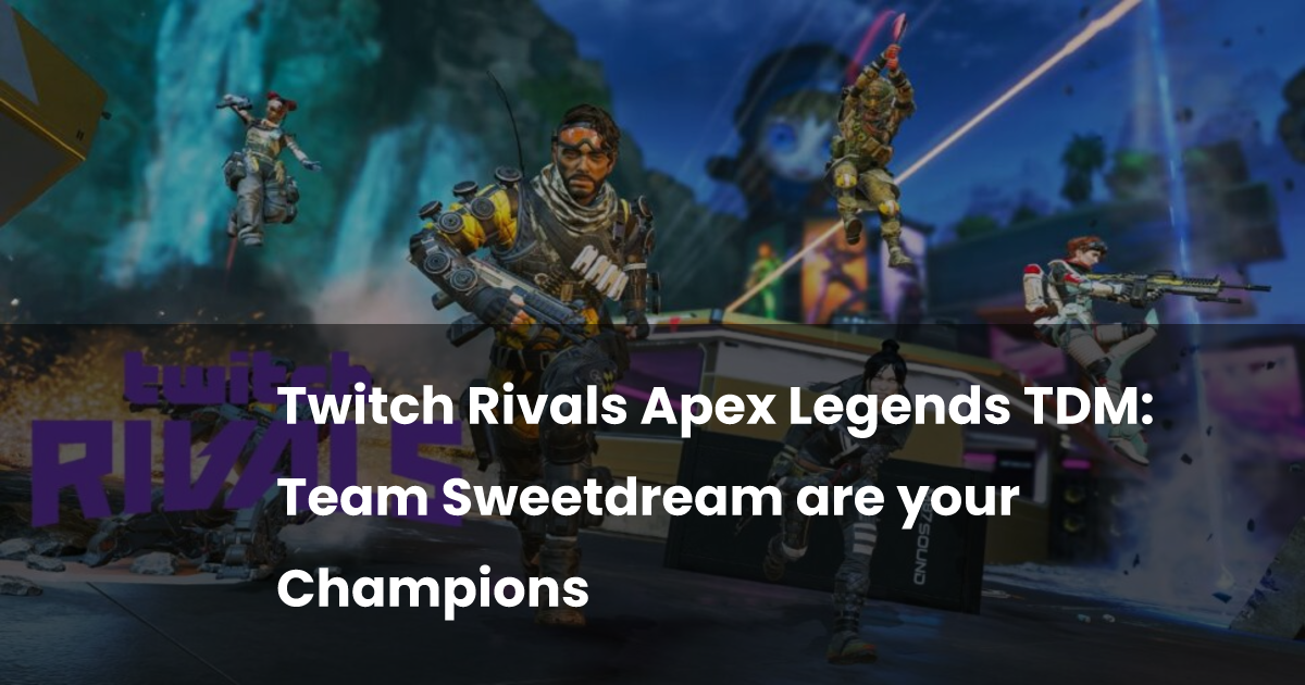 Twitch Rivals Apex Legends TDM: Team Sweetdream are your Champions | esports.gg