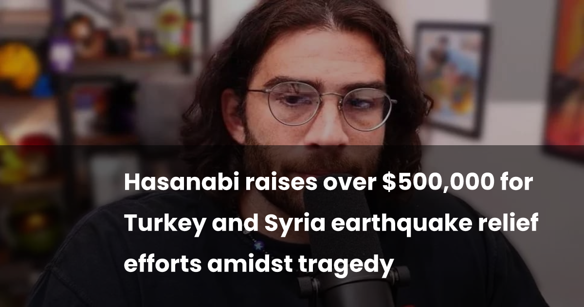Hasanabi raises over $500,000 for Turkey and Syria earthquake relief ...