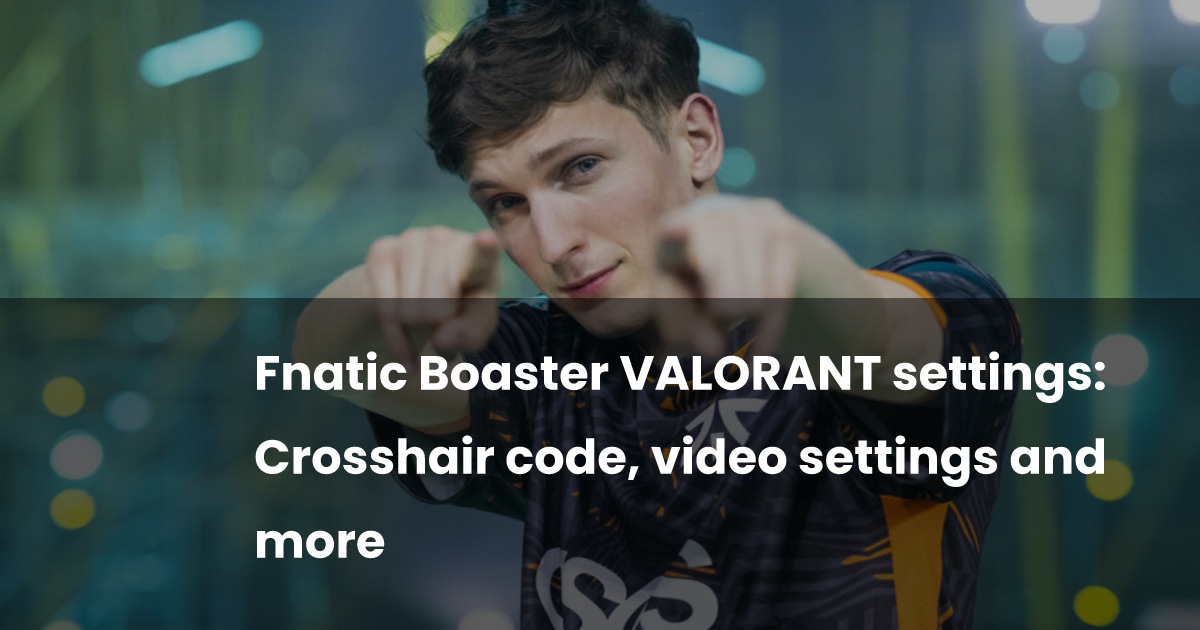 Fnatic Boaster VALORANT settings: Crosshair code, video settings and ...