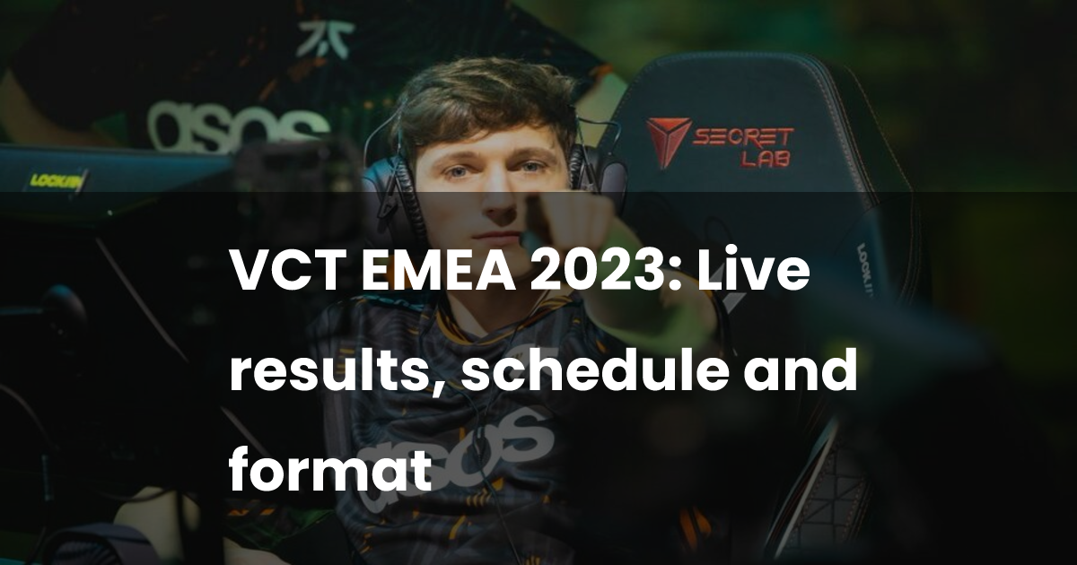 VCT EMEA 2023: Live results, schedule and format | esports.gg
