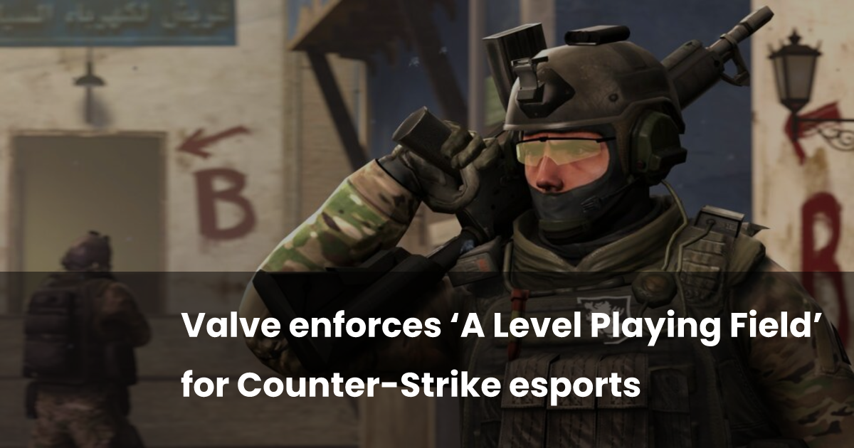 Valve enforces ‘A Level Playing Field’ for Counter-Strike esports ...
