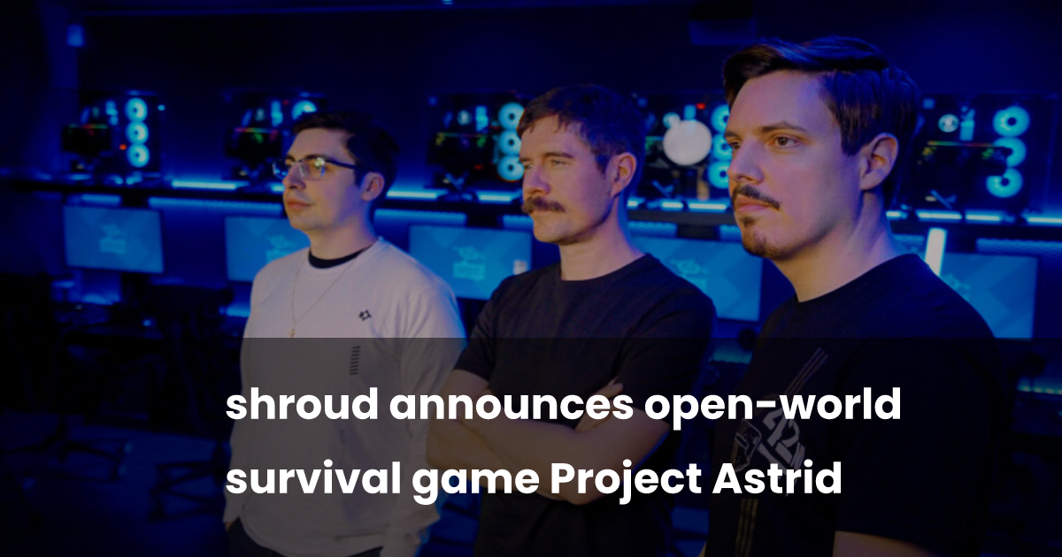 shroud announces open-world survival game Project Astrid | esports.gg