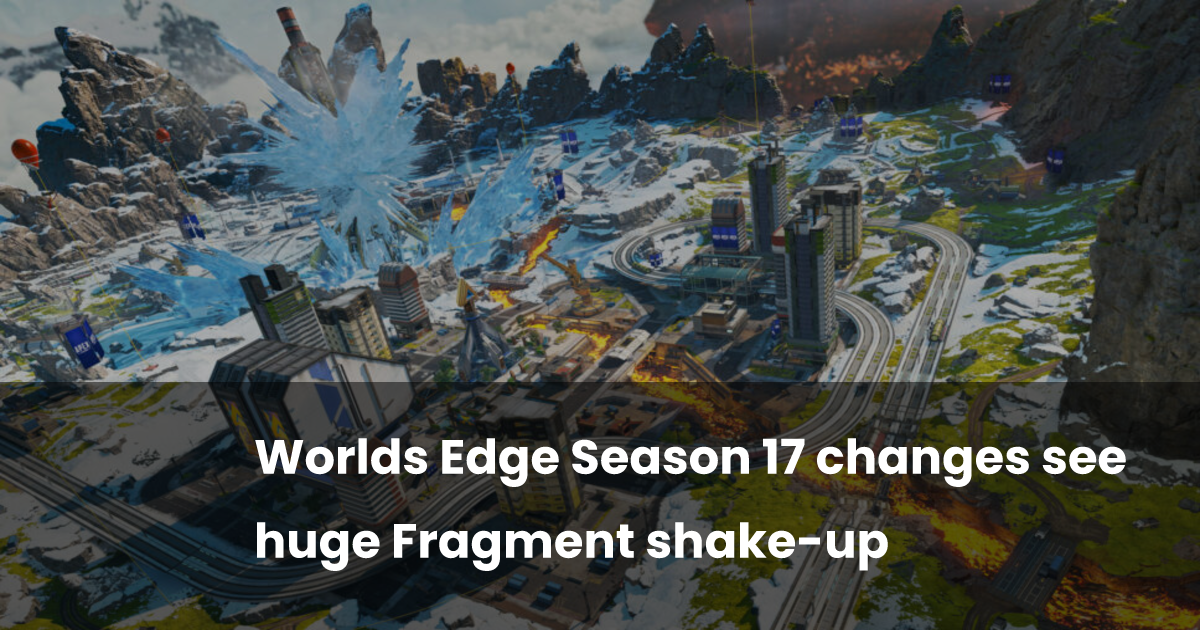 Worlds Edge Season 17 changes see huge Fragment shake-up | esports.gg