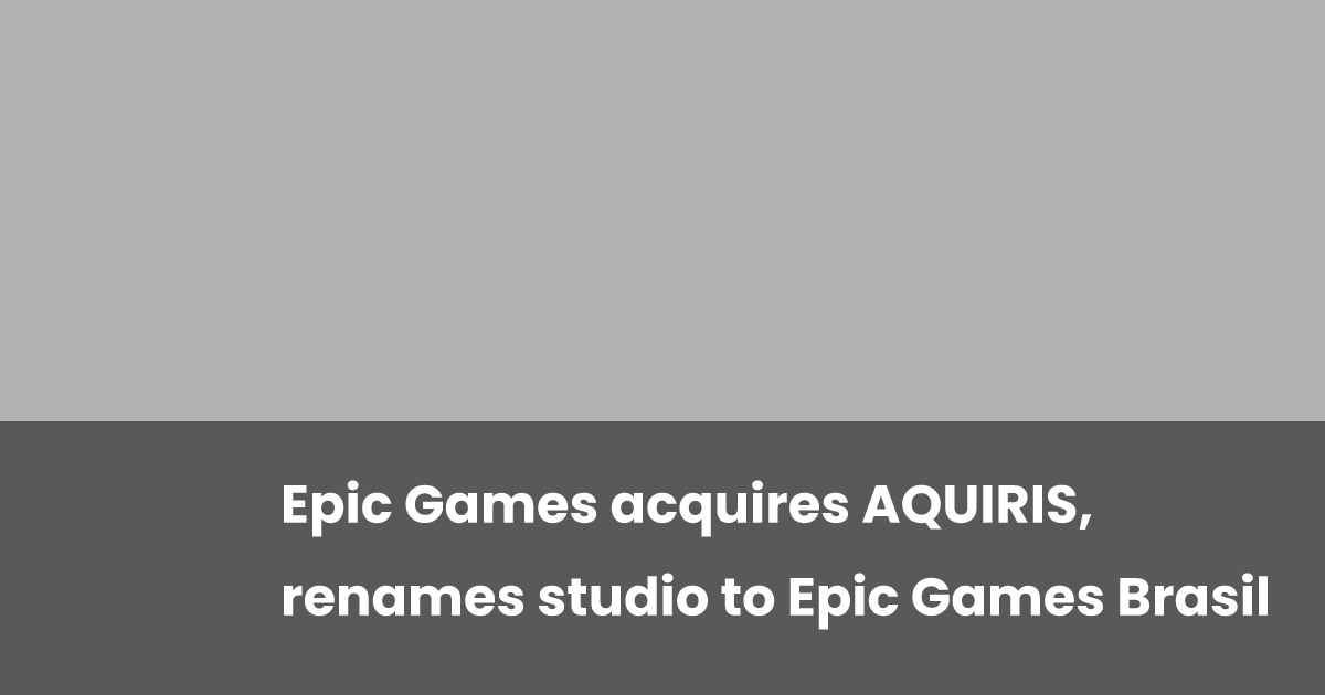 Epic Games acquires AQUIRIS, renames studio to Epic Games Brasil ...