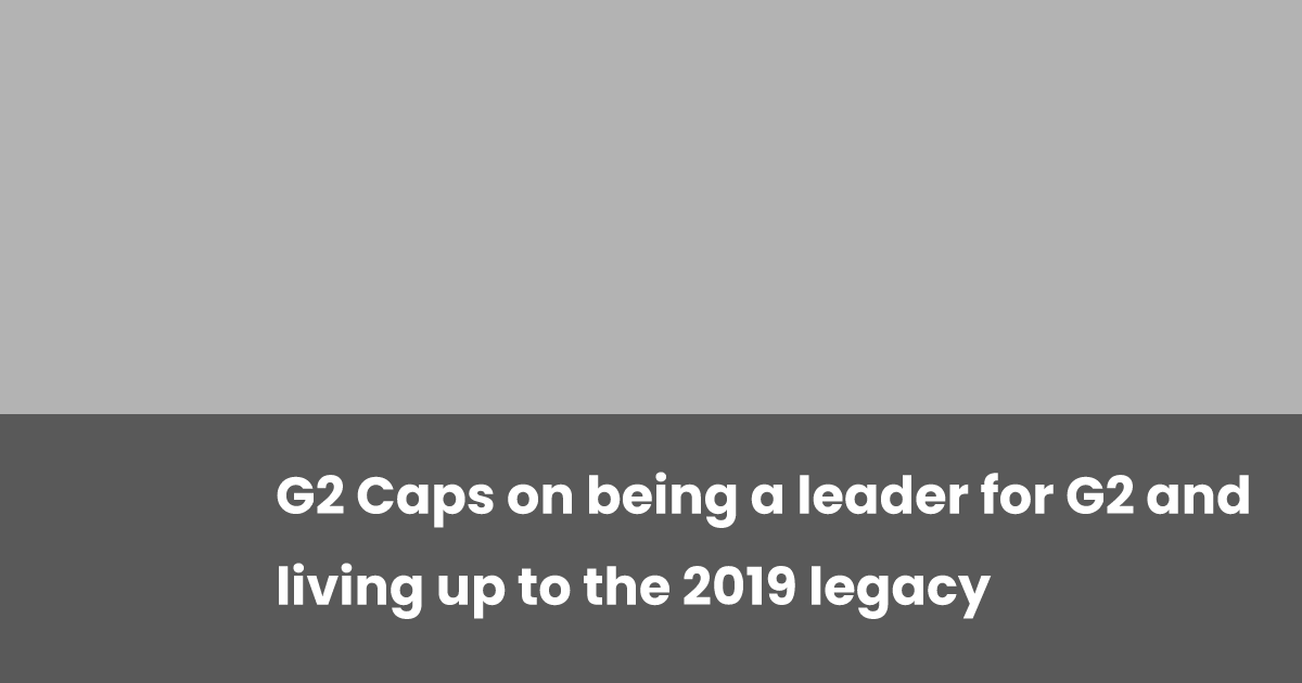 G2 Caps on being a leader for G2 and living up to the 2019 legacy | esports.gg