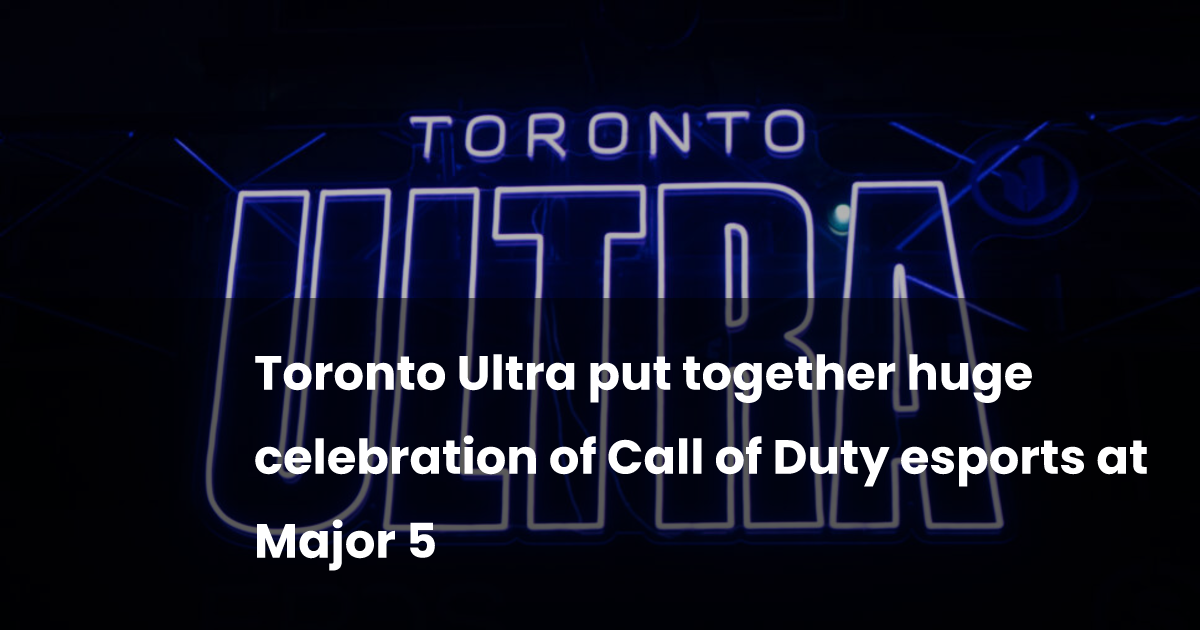 Toronto Ultra put together huge celebration of Call of Duty esports at ...