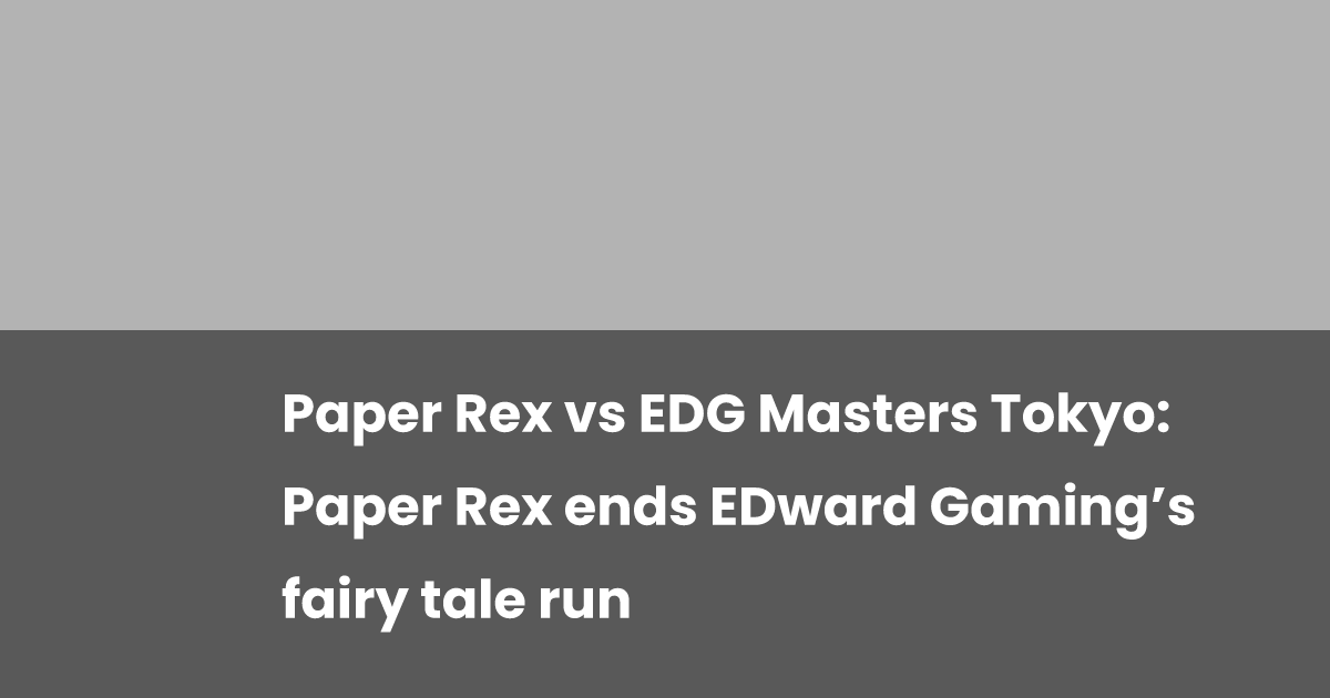 Paper Rex vs EDG Masters Tokyo: Paper Rex ends EDward Gaming’s fairy tale run | esports.gg