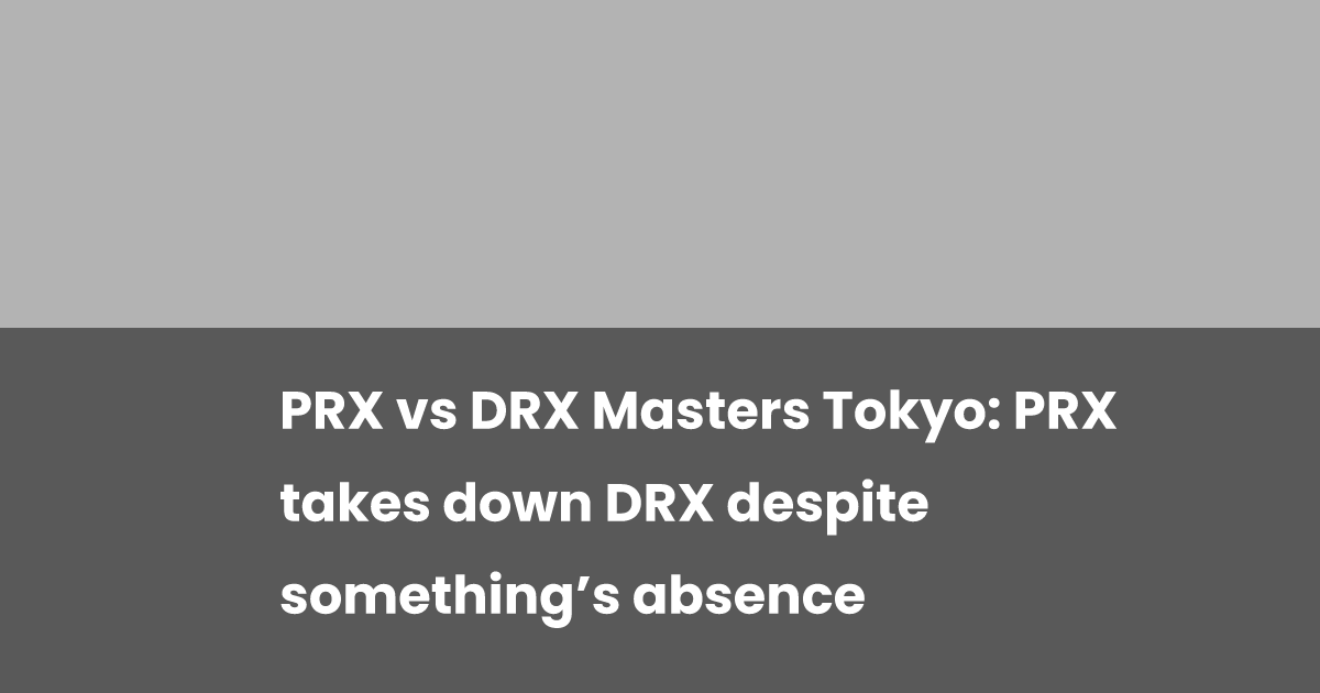 PRX vs DRX Masters Tokyo: PRX takes down DRX despite something’s absence | esports.gg