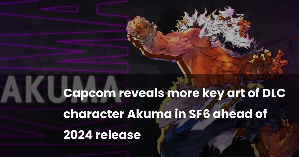 Capcom reveals more key art of DLC character Akuma in SF6 ahead of 2024 ...