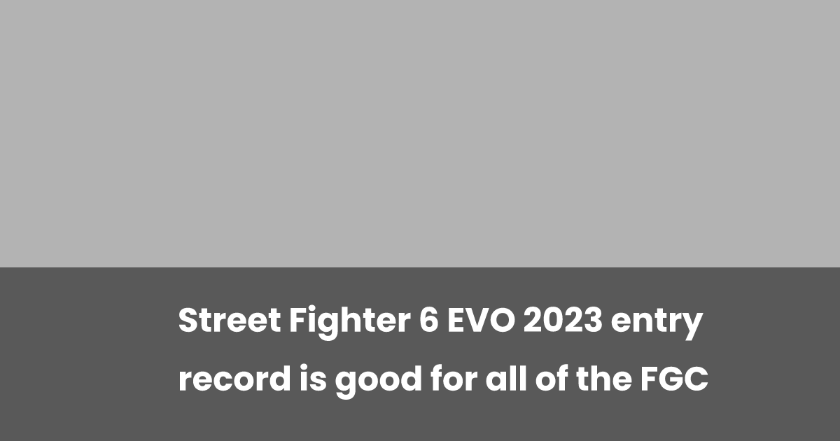Street Fighter 6 EVO 2023 entry record is good for all of the FGC | esports.gg