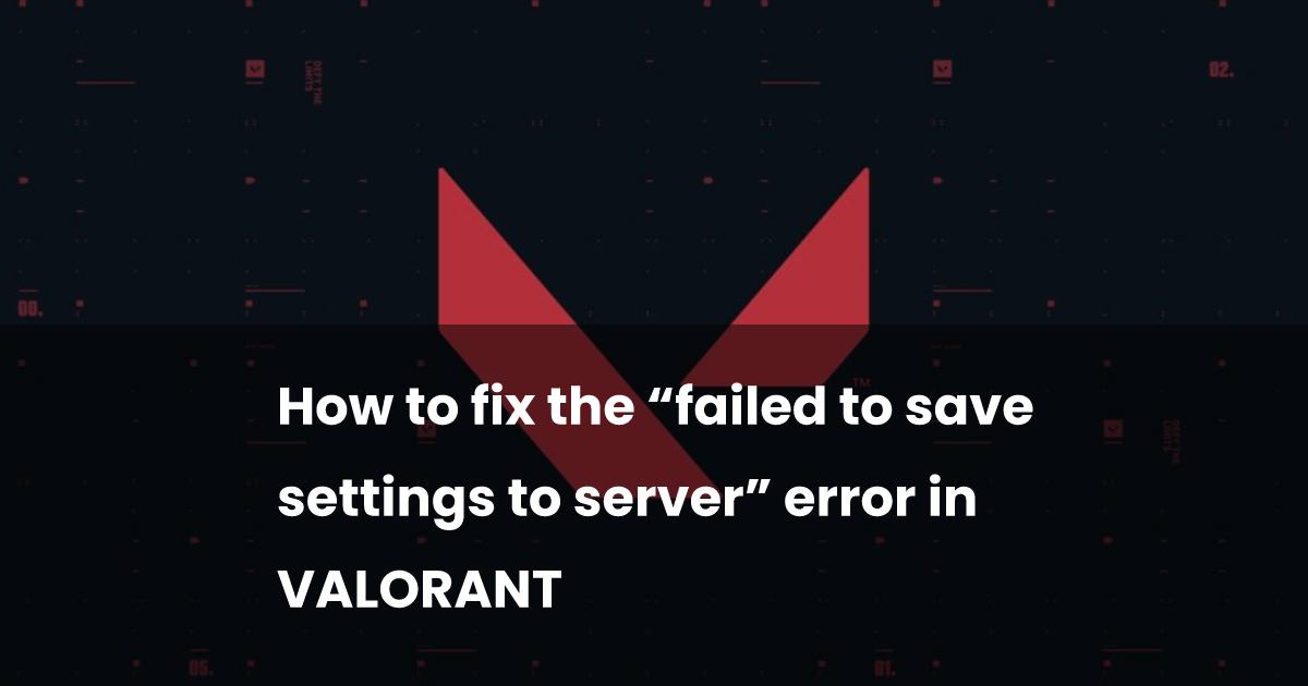 How to fix the “failed to save settings to server” error in VALORANT ...