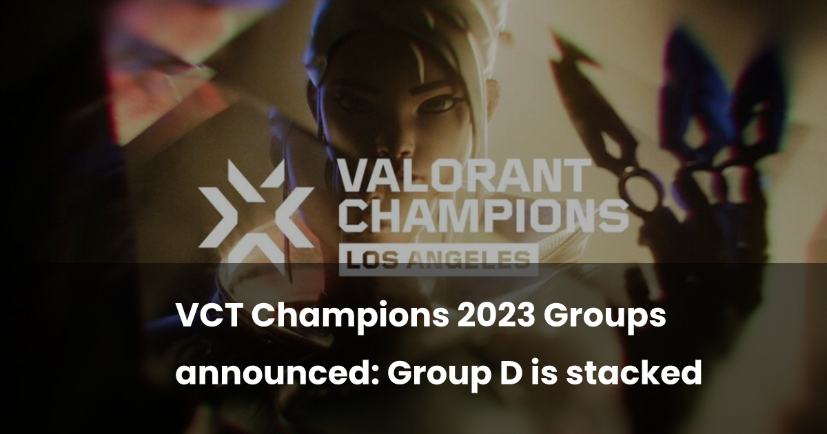 VCT Champions 2023 Groups announced: Group D is stacked | esports.gg