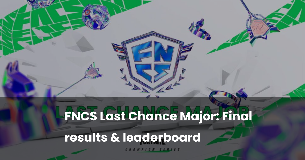 FNCS Last Chance Major: Final results & leaderboard | esports.gg