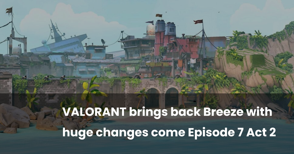 VALORANT brings back Breeze with huge changes come Episode 7 Act 2 ...