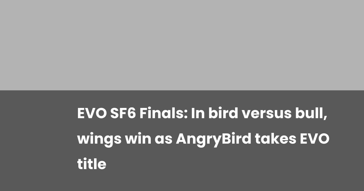 EVO SF6 Finals: In bird versus bull, wings win as AngryBird takes EVO title | esports.gg