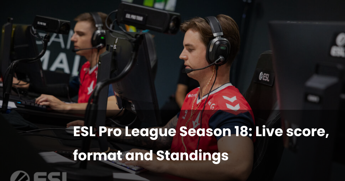 ESL Pro League Season 18: Live score, format and Standings | esports.gg
