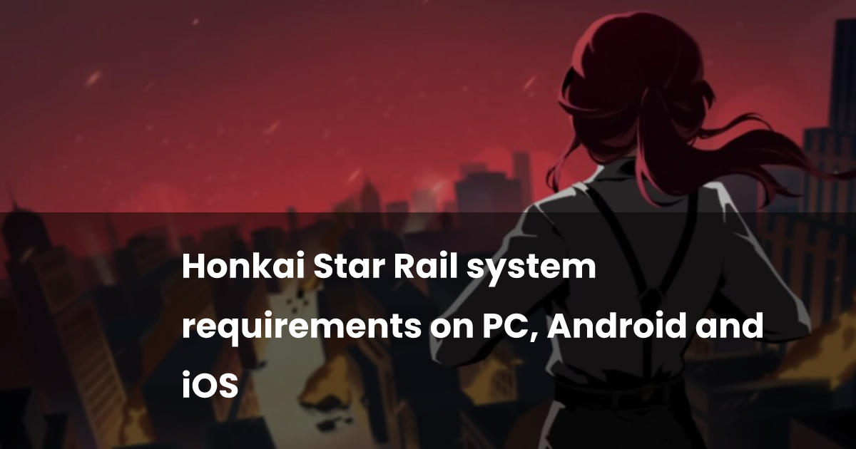 Honkai Star Rail system requirements on PC, Android and iOS | esports.gg