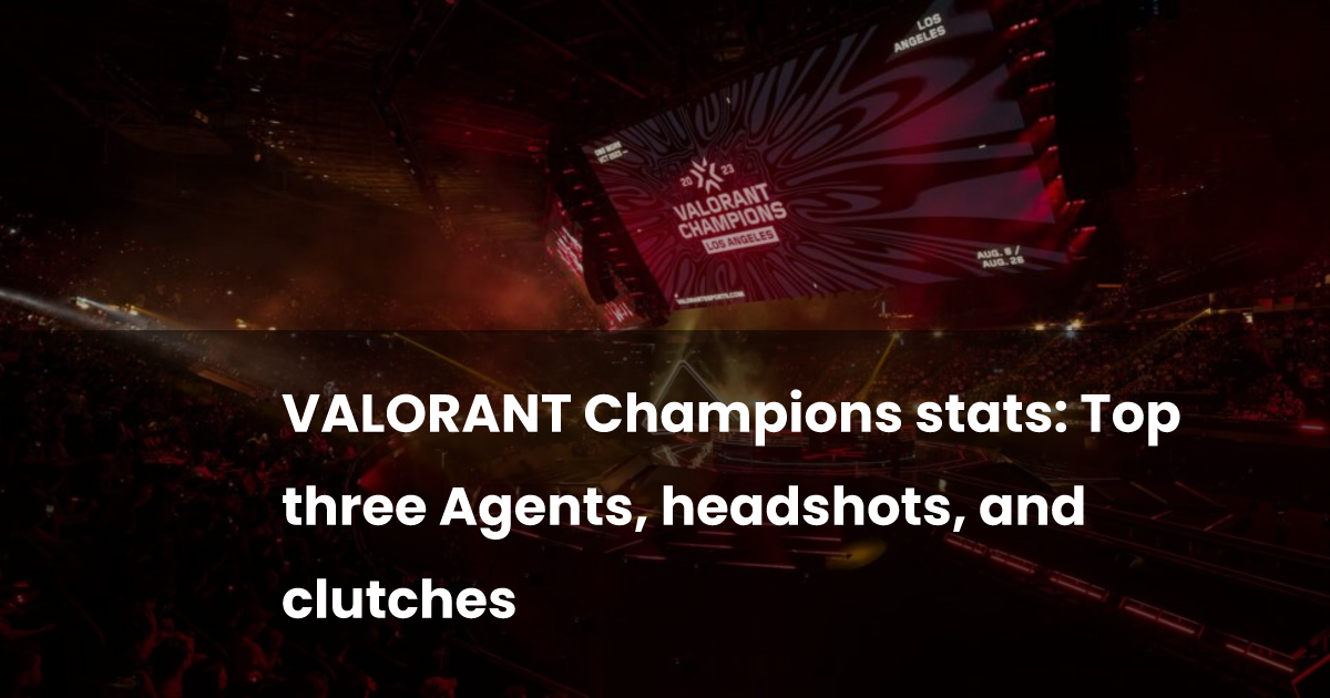 VALORANT Champions stats: Top three Agents, headshots, and clutches | esports.gg