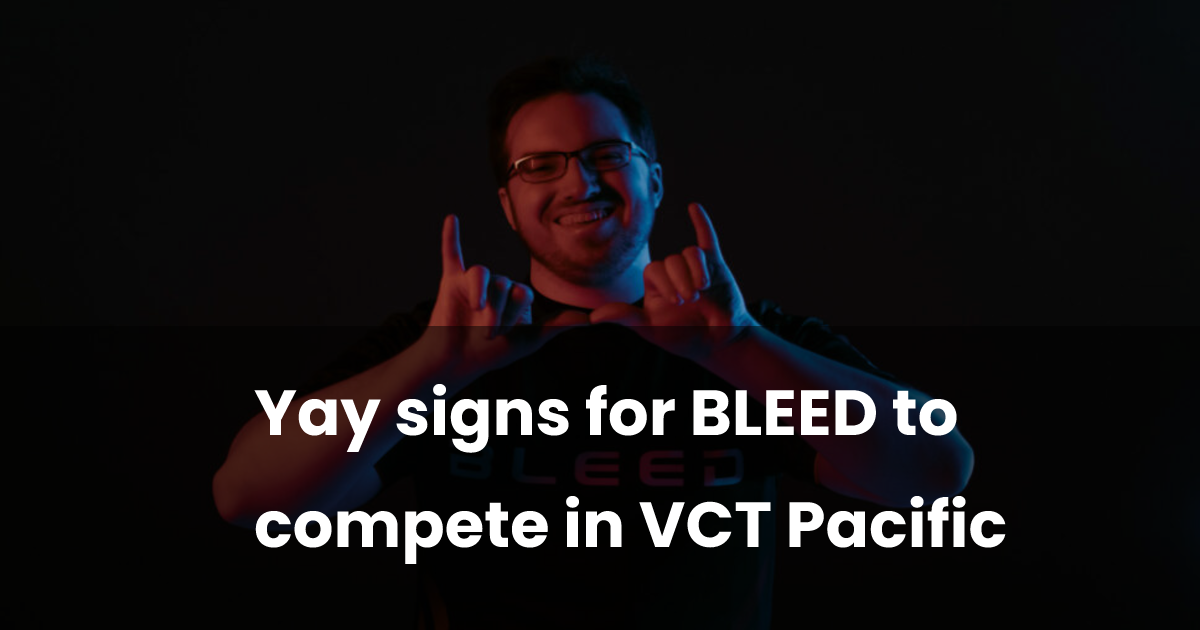 Yay signs for BLEED to compete in VCT Pacific | esports.gg