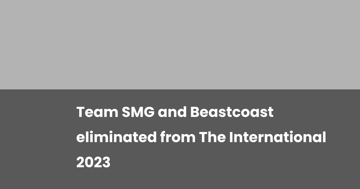 Team SMG and Beastcoast eliminated from The International 2023 | esports.gg