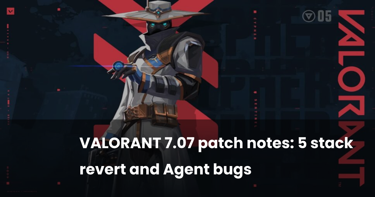 VALORANT 7.07 patch notes: 5 stack revert and Agent bugs | esports.gg