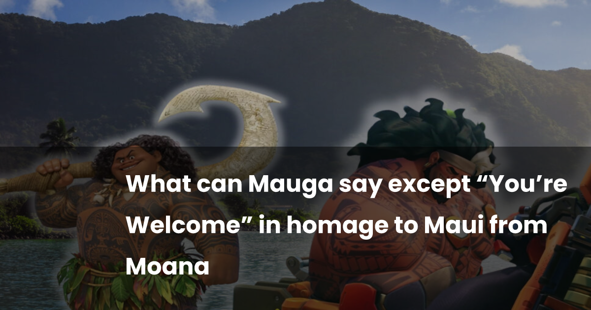 What can Mauga say except “You’re Welcome” in homage to Maui from Moana ...