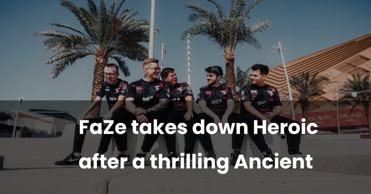 FaZe takes down Heroic after a thrilling Ancient | esports.gg