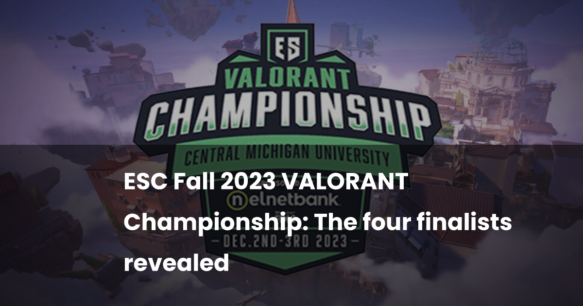 ESC Fall 2023 VALORANT Championship: The four finalists revealed ...