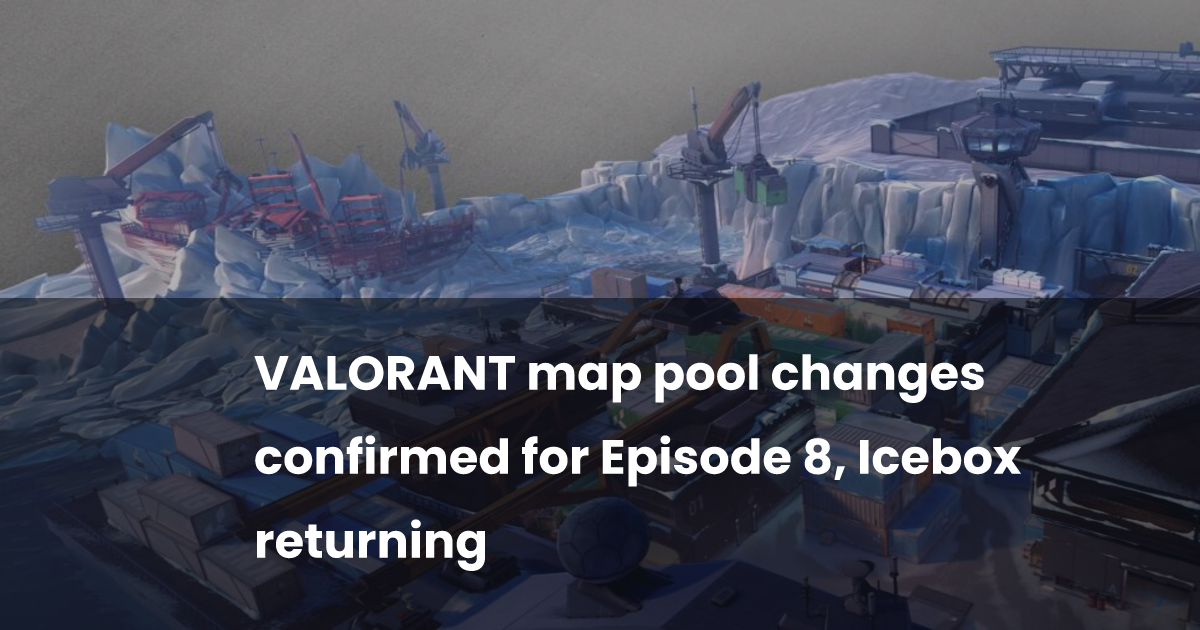 VALORANT map pool changes confirmed for Episode 8, Icebox returning ...