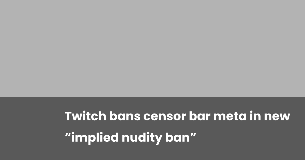 Twitch bans censor bar meta in new “implied nudity ban” | esports.gg