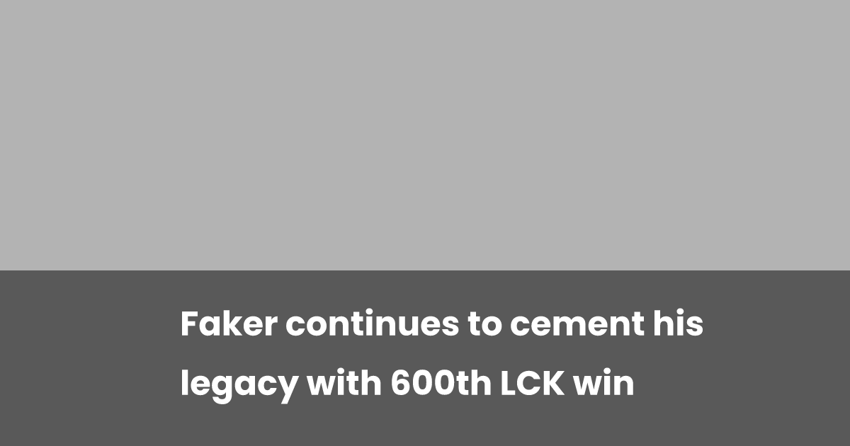 Faker continues to cement his legacy with 600th LCK win | esports.gg