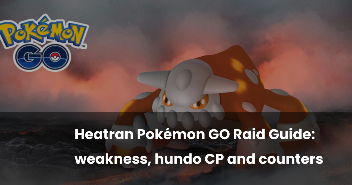 Heatran Pokémon GO Raid Guide: weakness, hundo CP and counters | esports.gg