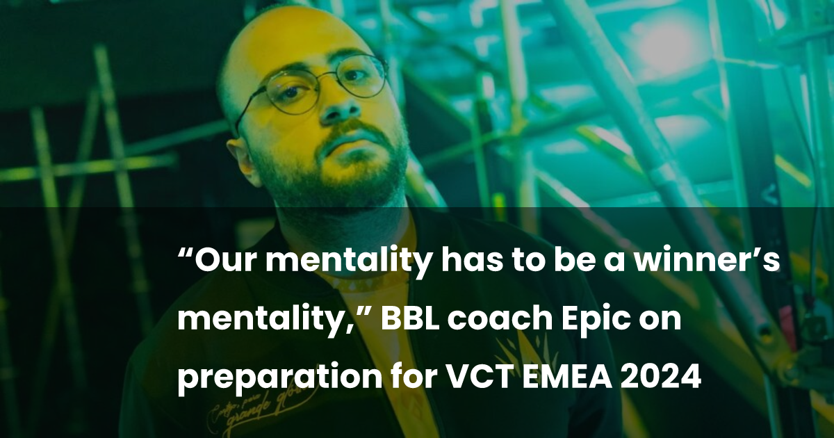 “Our mentality has to be a winner’s mentality,” BBL coach Epic on preparation for VCT EMEA 2024 ...