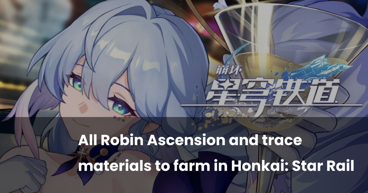 All Robin Ascension and trace materials to farm in Honkai: Star Rail ...